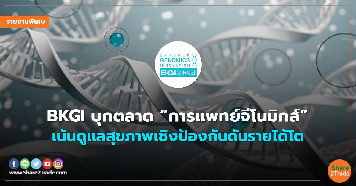 รายงานพิเศษ : BKGI บุกตลาด“การแพทย์จีโนมิกส์” เน้นดูแลสุขภาพเชิงป้องกันดันรายได้โต | Share2Trade